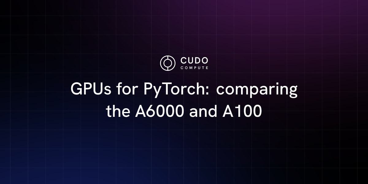 GPUs for PyTorch: comparing the A6000 and A100