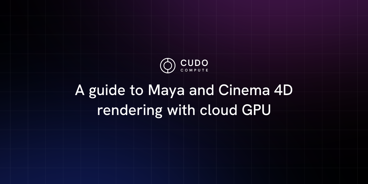 A guide to Maya and Cinema 4D rendering with cloud GPU