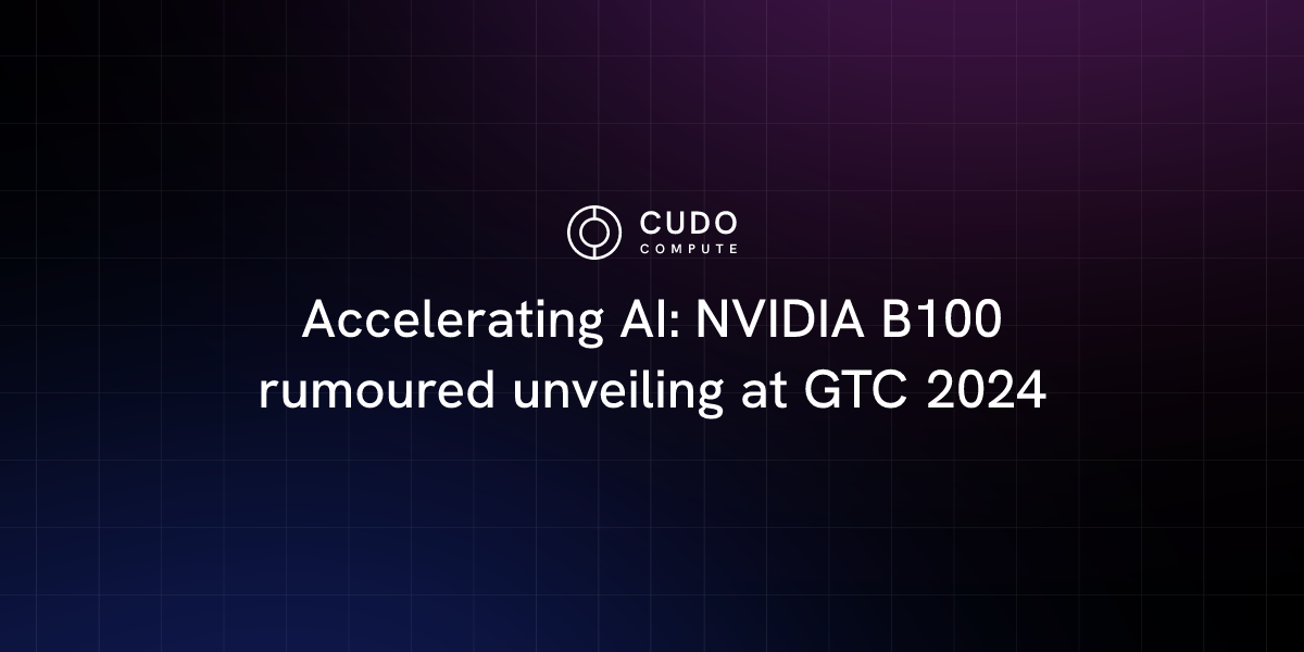 Accelerating AI: NVIDIA B100 rumoured unveiling at GTC 2024