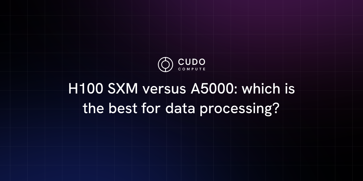 H100 SXM vs A5000: Best for Data Processing?