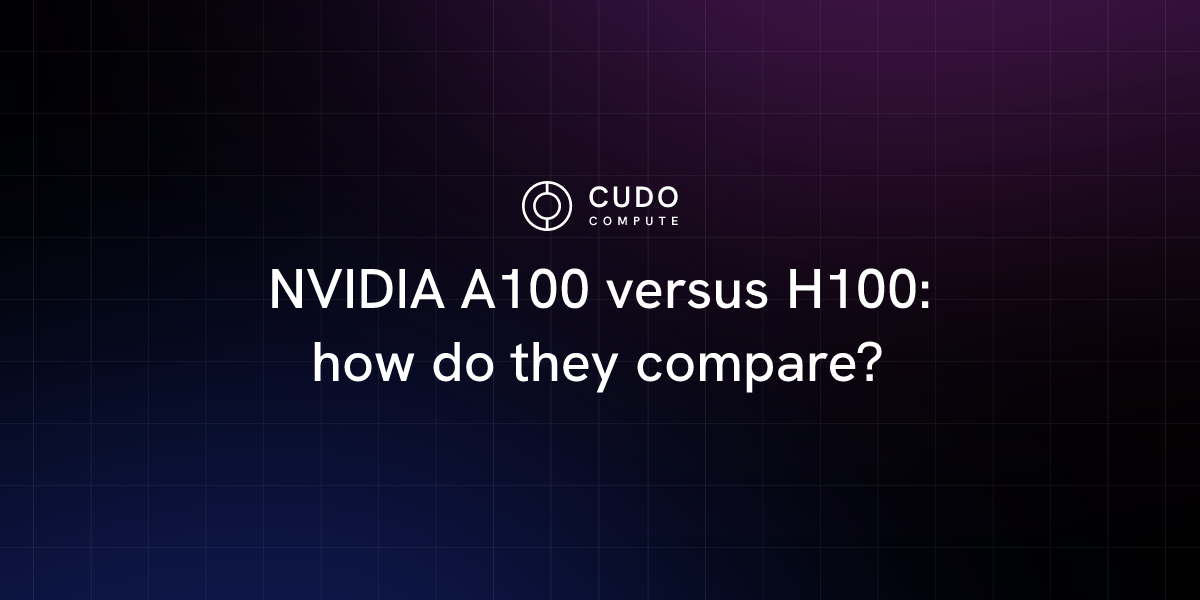 NVIDIA A100 versus H100: how do they compare?