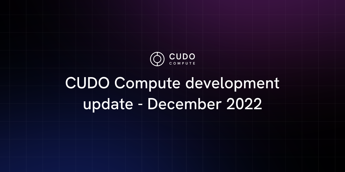 CUDO Compute development update - December 2022