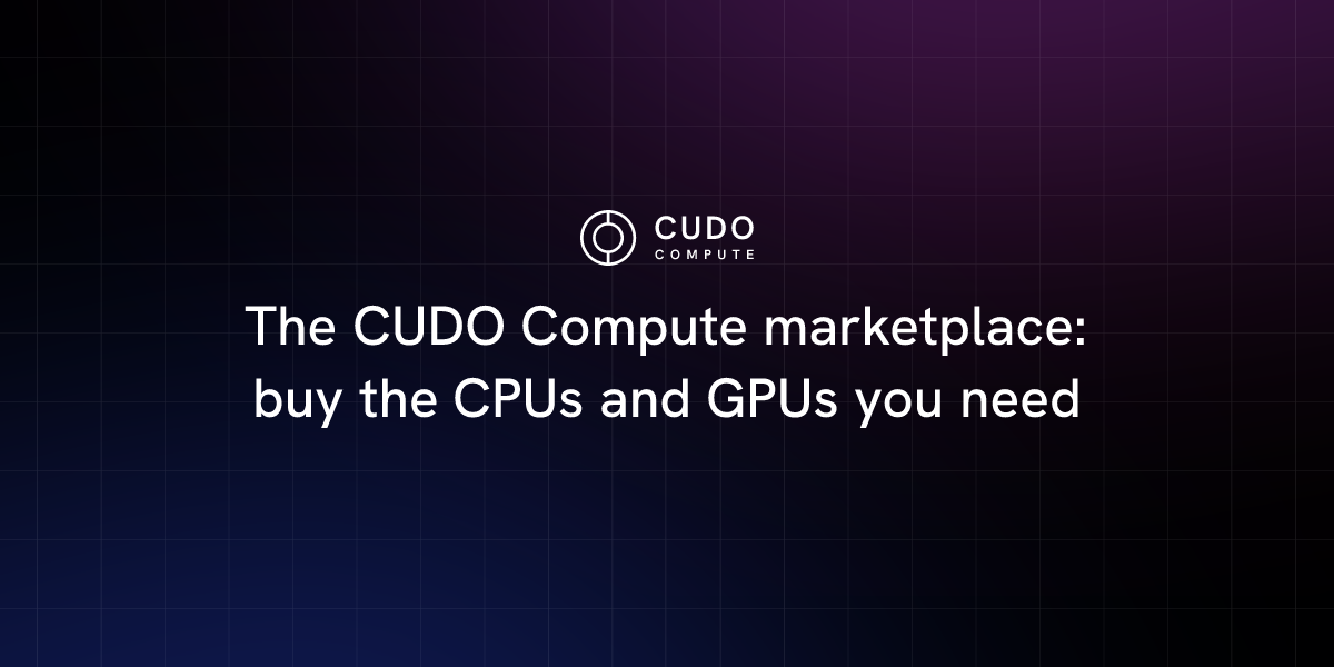 The CUDO Compute marketplace: buy the CPUs and GPUs you need