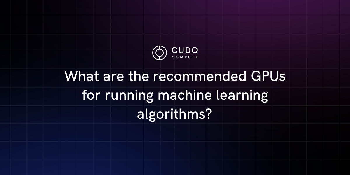 What are the recommended GPUs for running machine learning algorithms?