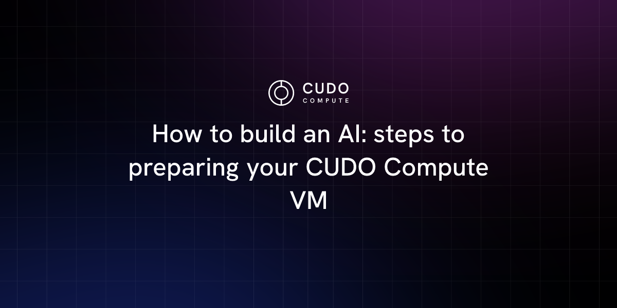 How to build an AI: steps to preparing your CUDO Compute VM